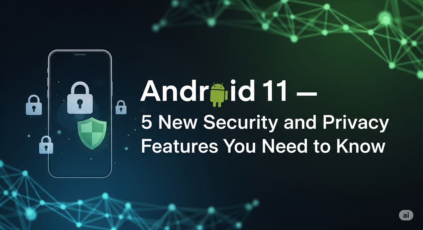 Android 11 — 5 New Security and Privacy Features You Need to Know